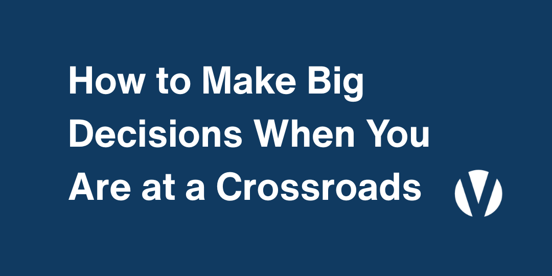How to Make Big Decisions When You Are at a Crossroads